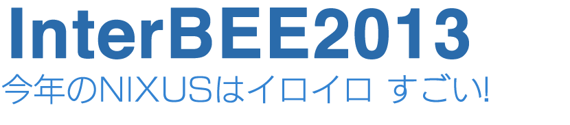 NIXUS InterBEE2013 ニクサスのInterBEEはスゴい!