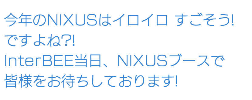 NIXUS InterBEE2013 ニクサスのInterBEEはスゴい!